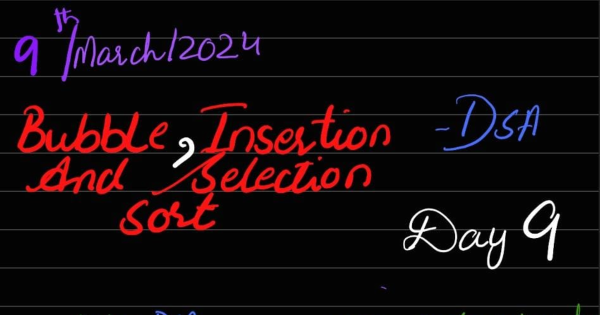 Day 9 - Bubble Sort, Insertion Sort and Selection Sort Day 9 - Bubble Sort, Insertion Sort and Selection Sort